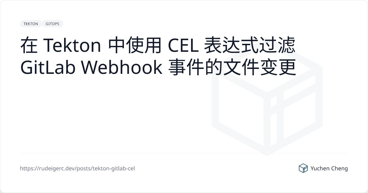 在 Tekton 中使用 CEL 表达式过滤 GitLab Webhook 事件的文件变更 | Yuchen Cheng's Blog